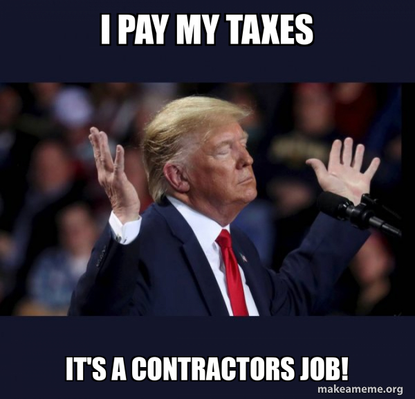 I pay my taxes It's a contractors job! - Trump Impeached Meme Generator