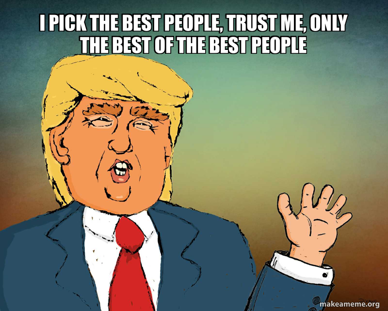 I pick the best people, trust me, only the best of the best people Meme ...
