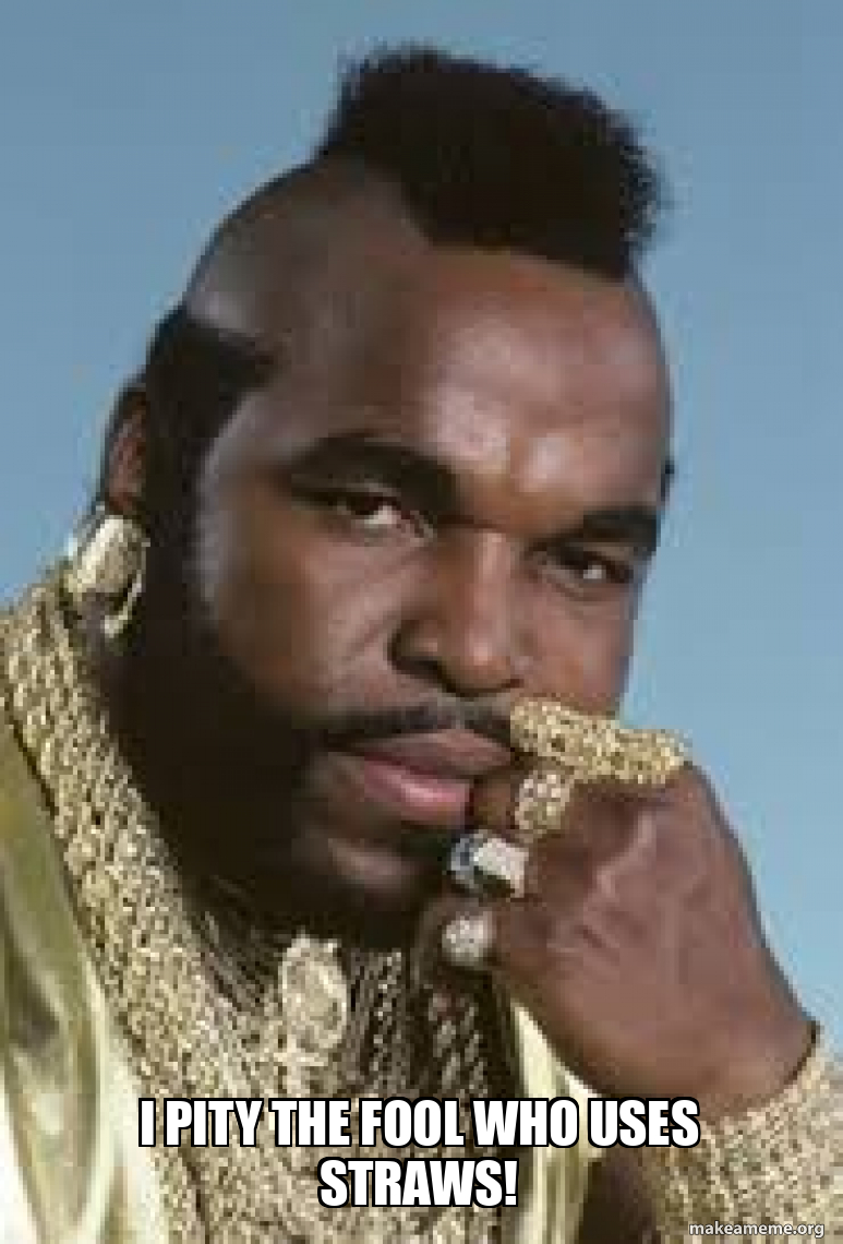 I pity the fool who uses straws! Meme Generator