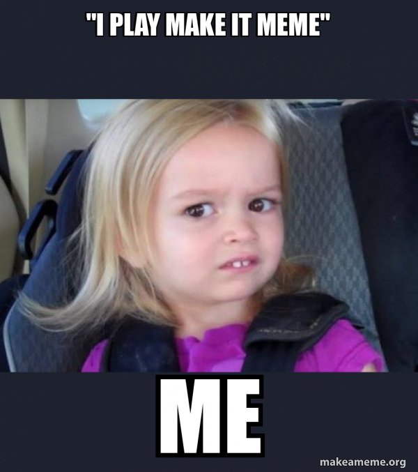 "I play make it meme" me - Side-Eyes Chloe Meme Generator