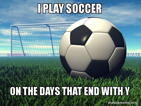 I Play Soccer On The Days That End With Y - Football (Soccer) life Meme ...