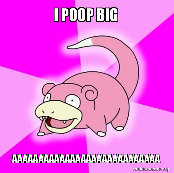 I poop big Aaaaaaaaaaaaaaaaaaaaaaaaaaaa - Slowpoke the Pokemon Meme ...