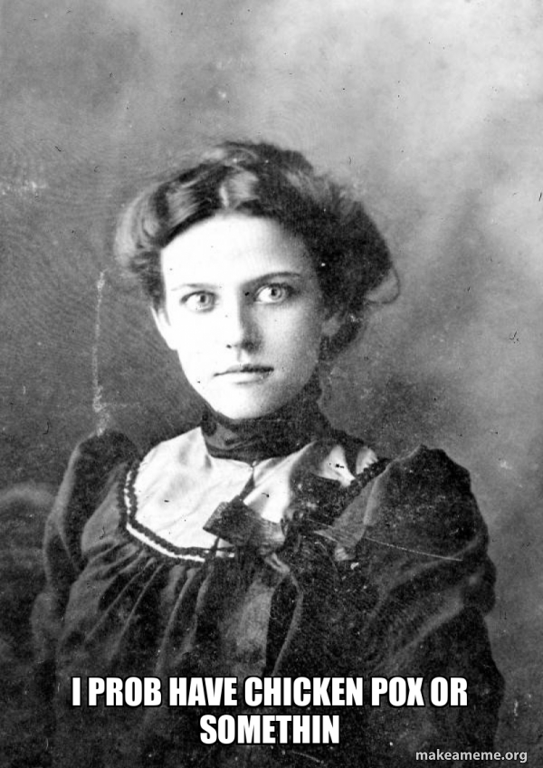 i prob have chicken pox or somethin - Old Tyme Overly Attached ...