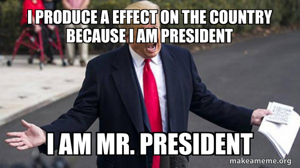 I produce a effect on the country because I am president I am Mr ...