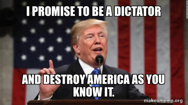 i promise to be a dictator and destroy america as you know it. - Donald ...
