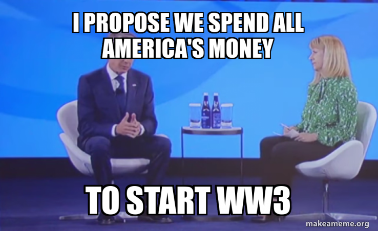 I PROPOSE WE SPEND ALL AMERICA'S MONEY TO START WW3 Meme Generator