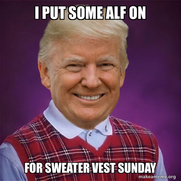 i put some alf on for sweater vest sunday - Bad Luck Trump Meme Generator