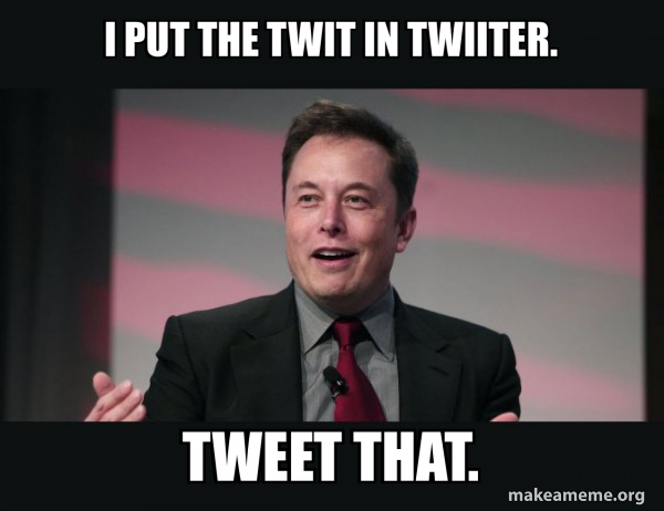 I put the Twit in Twiiter. Tweet that. - Elon Musk Meme Generator