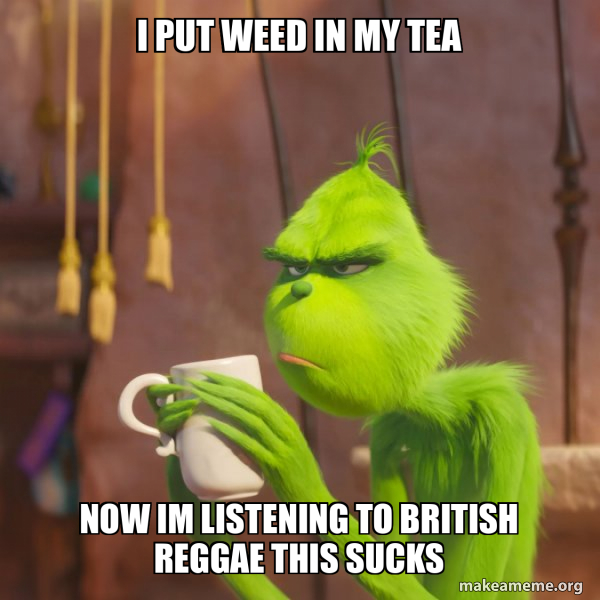 i put weed in my tea now im listening to british reggae this sucks ...