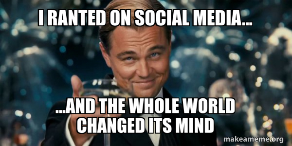 I ranted on social media... ...and the whole world changed its mind ...