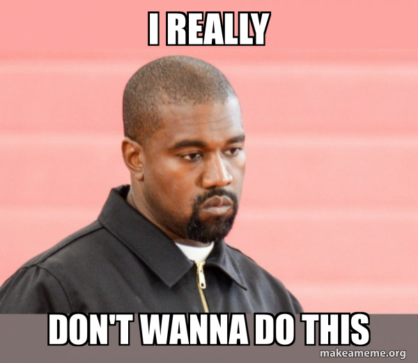 I really Don't wanna do this - Kanye West Meme Generator