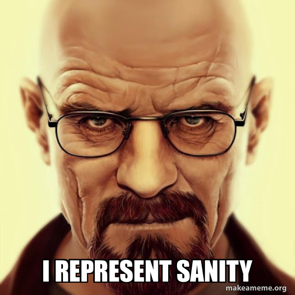 I represent sanity - Walter White Breaking Bad Meme Generator
