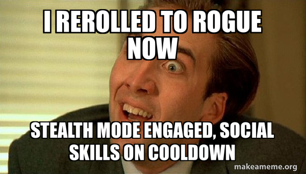 I rerolled to rogue now Stealth mode engaged, social skills on cooldown ...