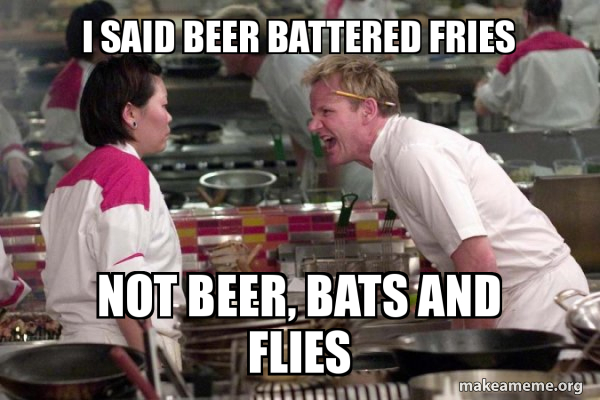 I said Beer Battered Fries Not Beer, Bats and FLIES - Gordon Ramsay ...