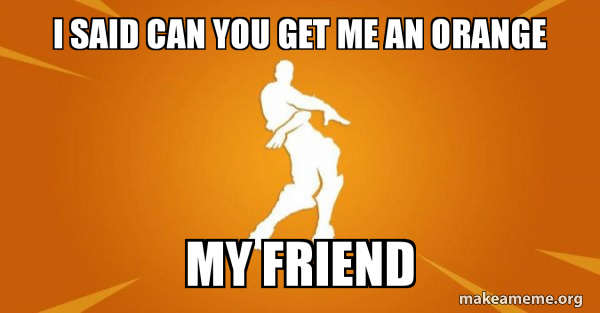 I said can you get me an orange My Friend - Orange Justice Meme Generator