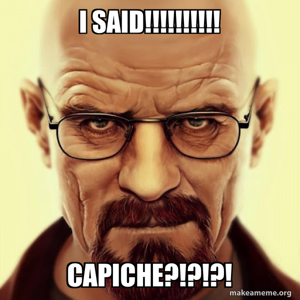 I SAID!!!!!!!!!! CAPICHE?!?!?! - Walter White Breaking Bad Meme Generator