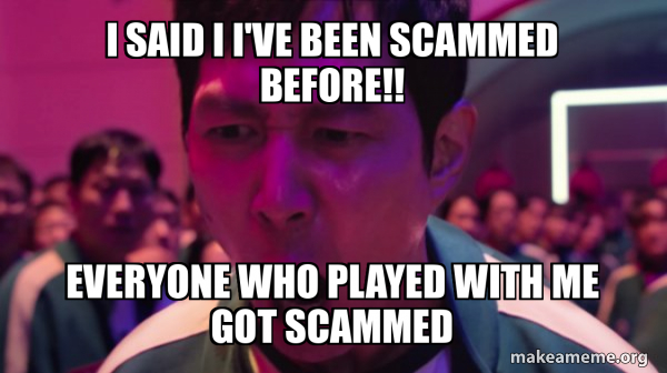 I said I I've been scammed before!! everyone who played with Me got ...