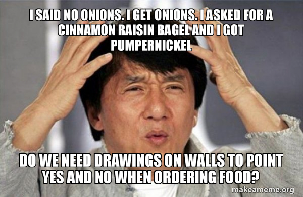 I said no onions. I get onions. I asked for a cinnamon Raisin bagel and ...