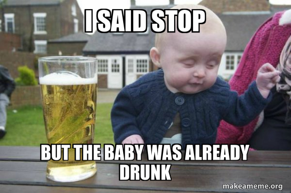 i said stop but the baby was already drunk - Drunk Baby Meme Generator