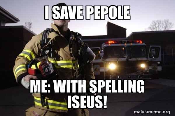 I SAVE PEPOLE ME: WITH SPELLING ISEUS! - Good Guy Fire Fighter Meme ...
