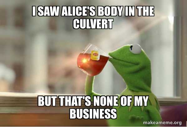I saw alice's body in the culvert But That's None Of My Business ...