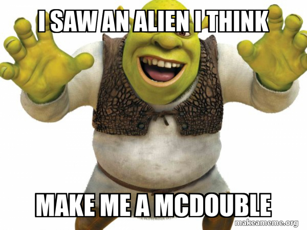 I saw an alien I think Make me a mcdouble - Shrek Meme Generator