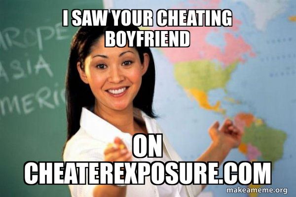 I SAW YOUR CHEATING BOYFRIEND ON CHEATEREXPOSURE.COM - Unhelpful High School Teacher Meme Generator