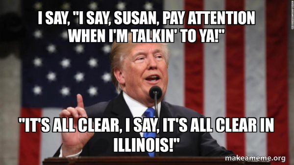 I say, "I say, susan, pay attention when I'm talkin' to ya!" "It's all ...