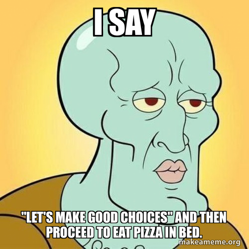 I say "Let's make good choices" and then proceed to eat pizza in bed ...