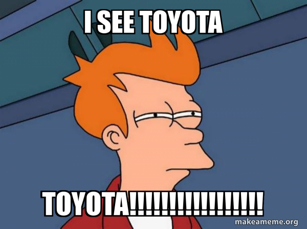 I see Toyota TOYOTA!!!!!!!!!!!!!!!!! - Futurama Fry Meme Generator