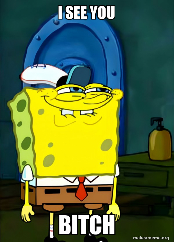 i see you bitch - SpongeBob Grin Meme Generator