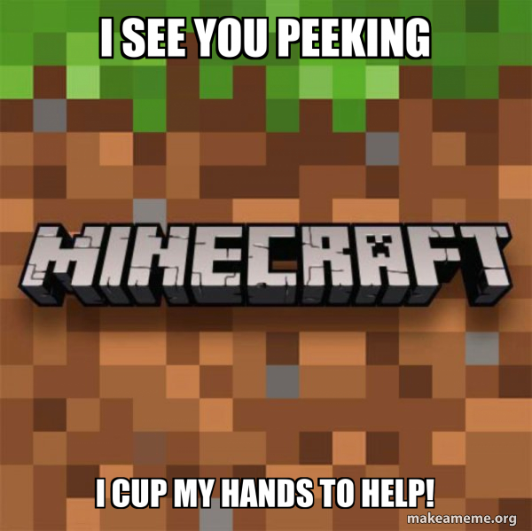 I see you peeking I cup my hands to help! - Minecraft Meme Generator