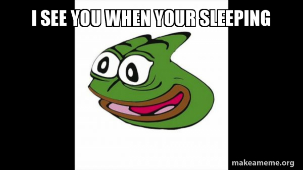 I SEE YOU WHEN YOUR SLEEPING - Pepega Meme Generator