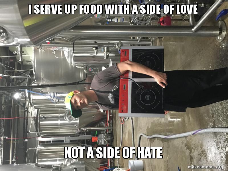 I serve up food with a side of Love Not a side of Hate Meme Generator