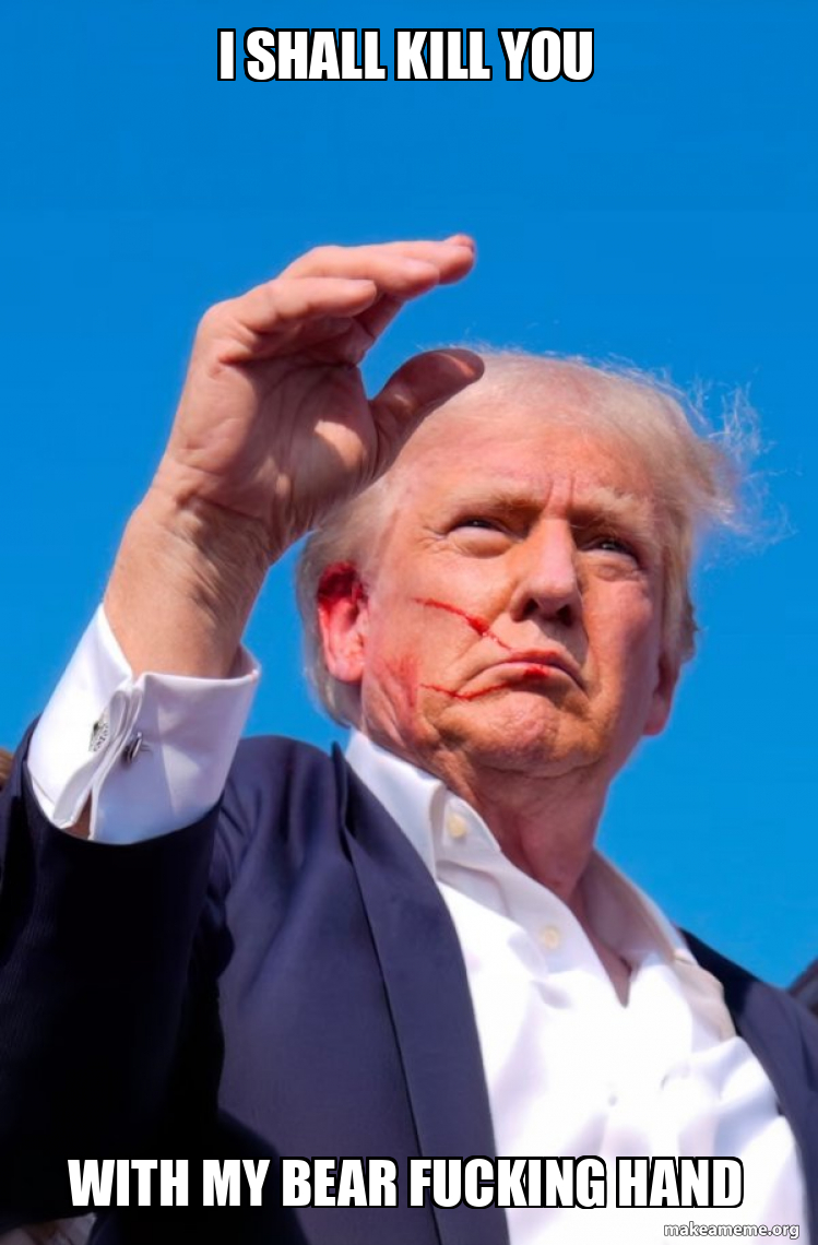i shall kill you with my bear fucking hand - Trump Shot Meme Generator