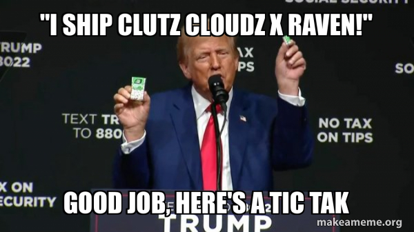 "I ship Clutz Cloudz x Raven!" Good job, here's A Tic Tak - Trump Tic ...
