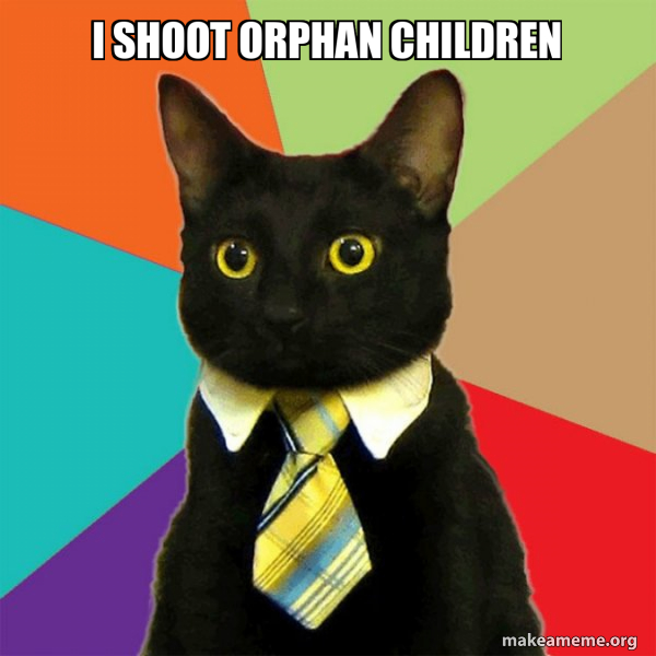 i shoot orphan children - Business Cat Meme Generator