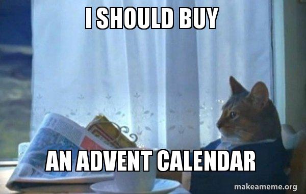 I should buy an advent calendar - Sophisticated Cat Meme Generator