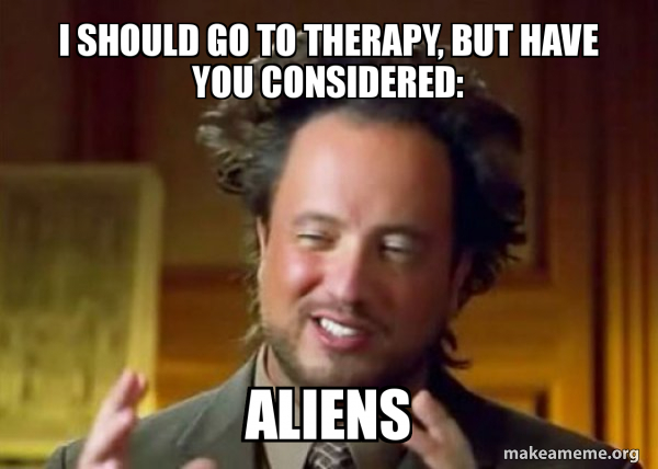 I should go to therapy, but have you considered: Aliens - Ancient ...