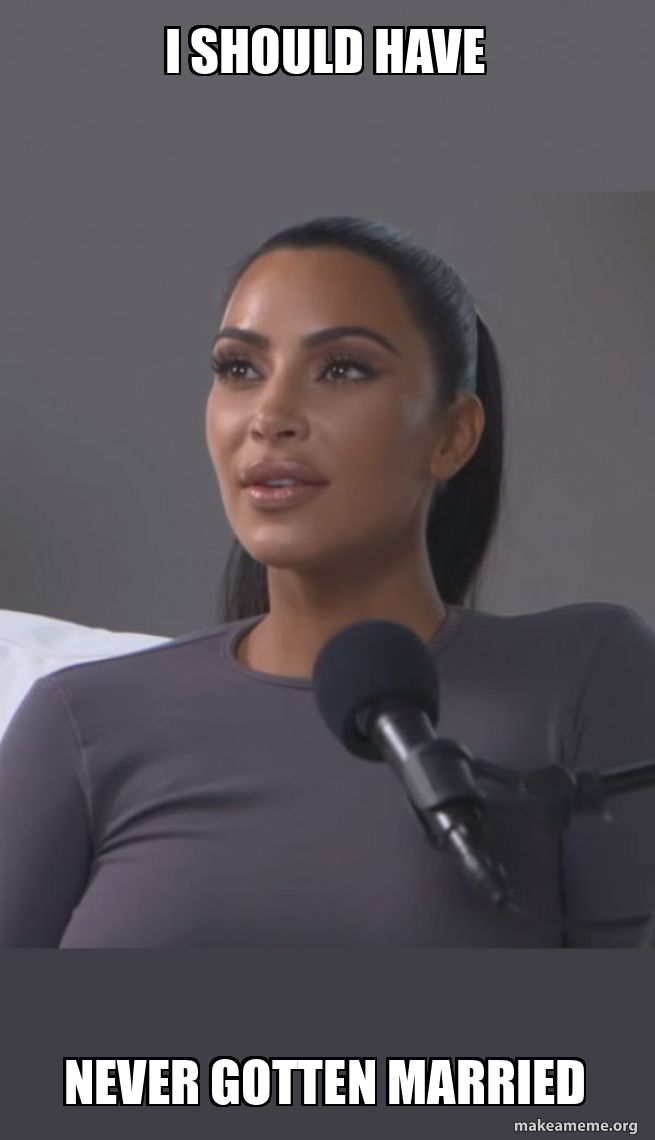I should have never gotten married - Kim Kardashian Meme Generator