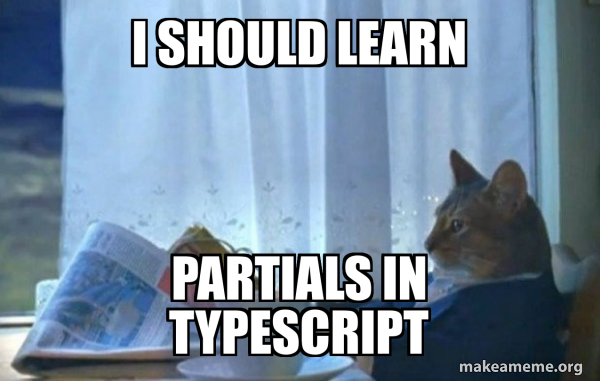 i should learn partials in typescript - Sophisticated Cat Meme Generator