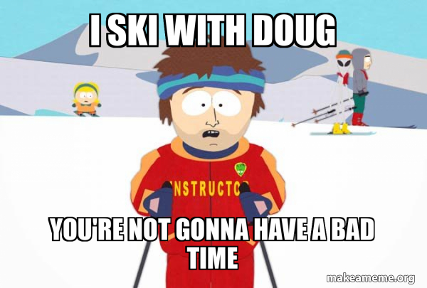 I Ski with Doug You're not gonna have a bad time - You're Gonna Have a ...