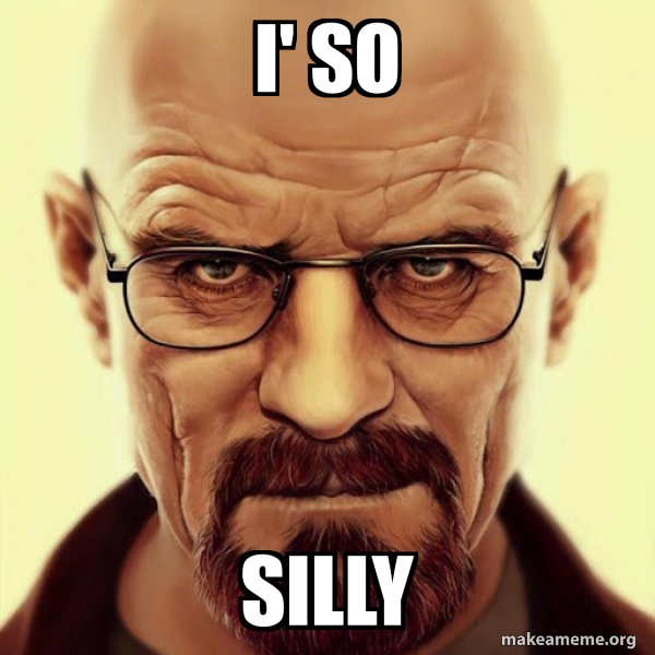 I' SO SILLY - Walter White Breaking Bad Meme Generator