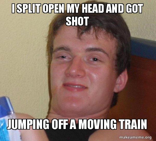I split open my head and got shot jumping off a moving train - [10] guy ...