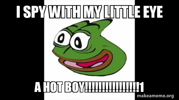 i spy with my little eye a hot boy!!!!!!!!!!!!!!!!1 - Pepega Meme Generator