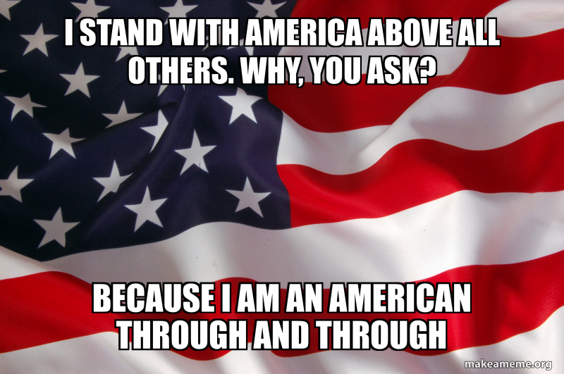 I stand with America above all others. Why, you ask? Because I am an ...