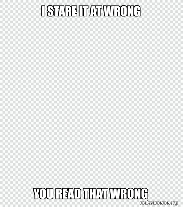 I stare it at wrong You read that wrong - Free Meme Generator