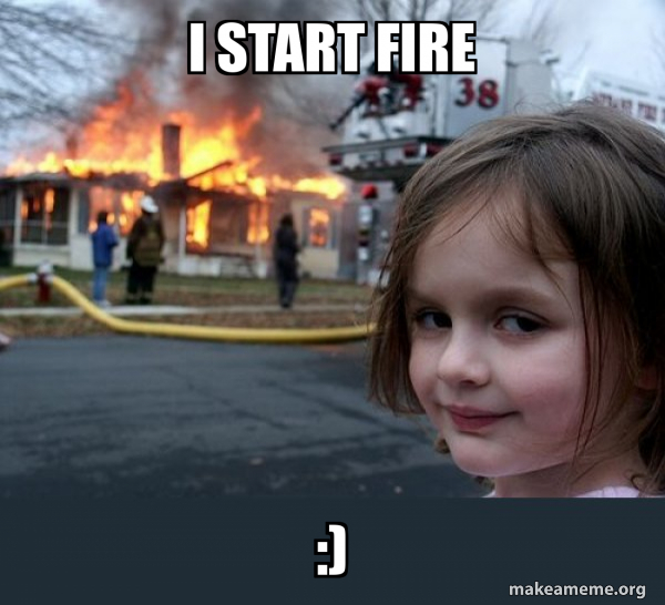 I start fire :) - Disaster Girl Meme Generator