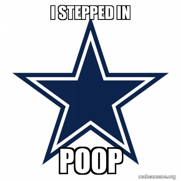 I stepped in poop - Dallas Cowboys Meme Generator