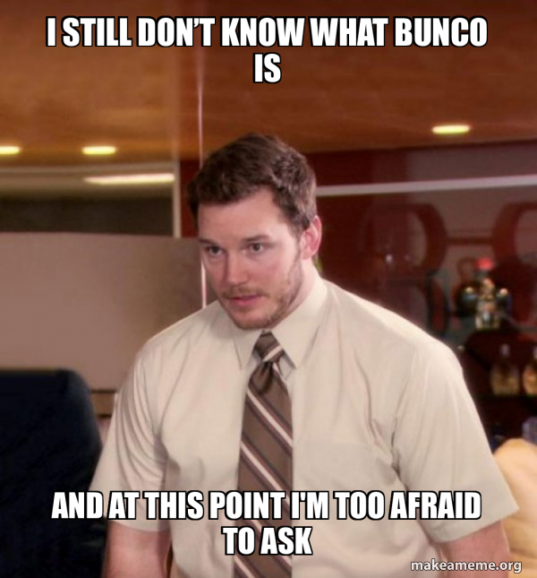 I still don’t know what bunco is and at this point I'm too afraid to ...